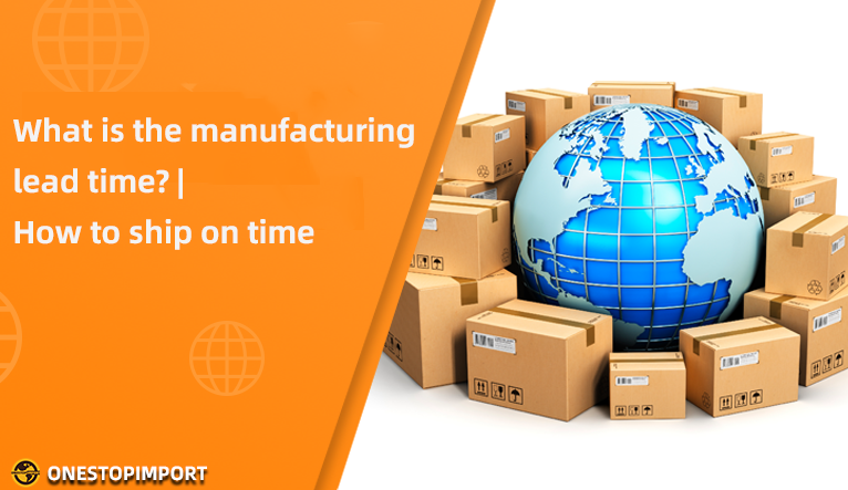 What is the manufacturing lead time? | How to ship on time - Onestopimport